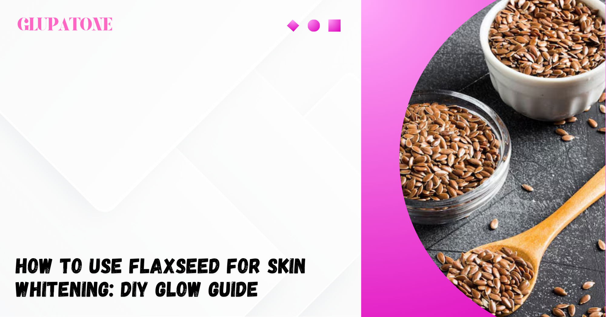 How to Use Flaxseed for Skin Whitening: DIY Glow Guide